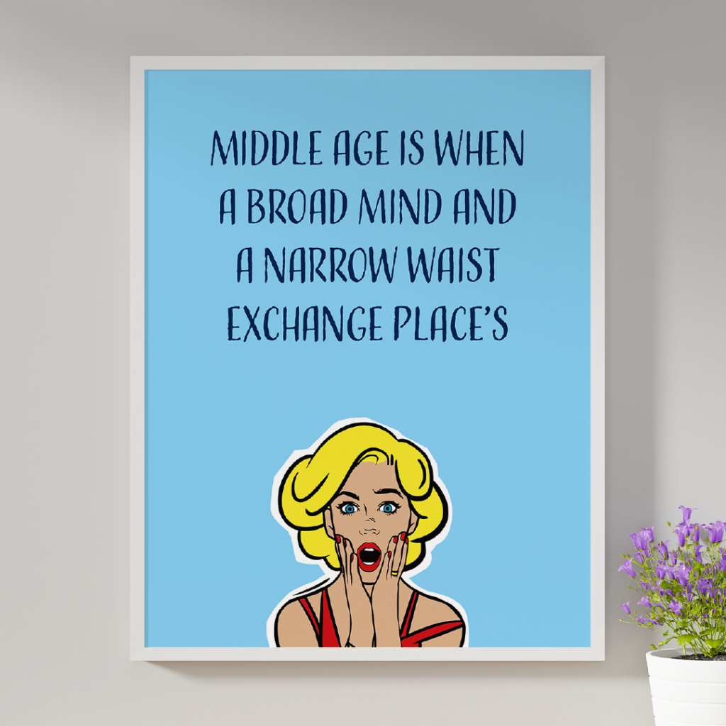 MIDDLE AGE is when a broad mind and a narrow waist exchange places ...